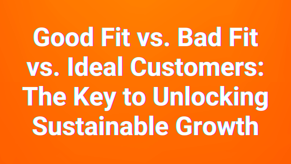 Good Fit vs. Bad Fit vs. Ideal Customers: The Key to Unlocking ...