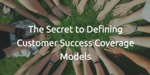 The Secret to Defining Customer Success Coverage Models