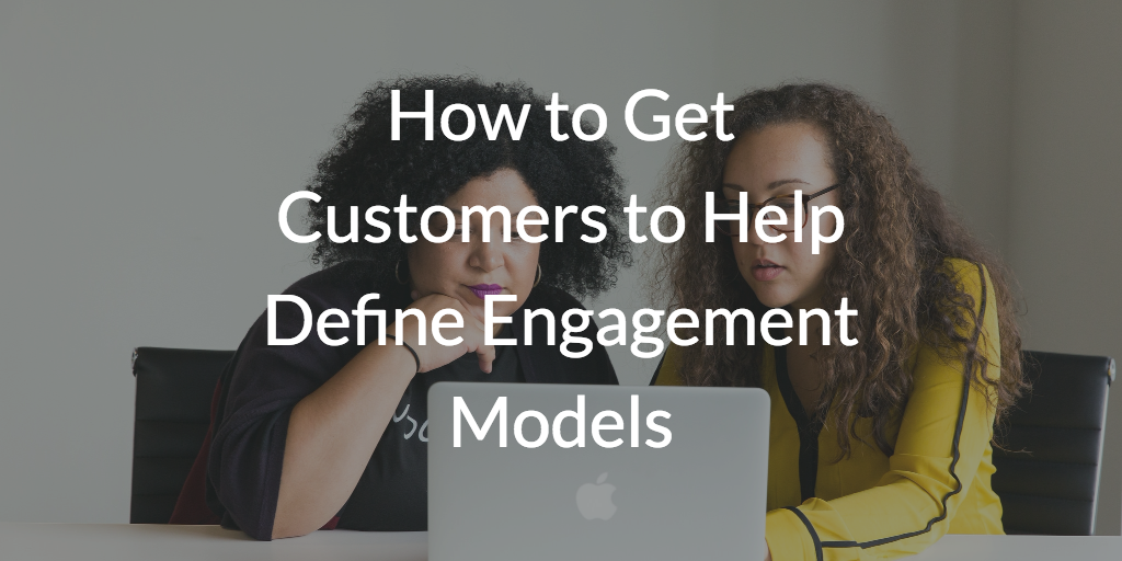 How to Get Customers to Help Define Engagement Models