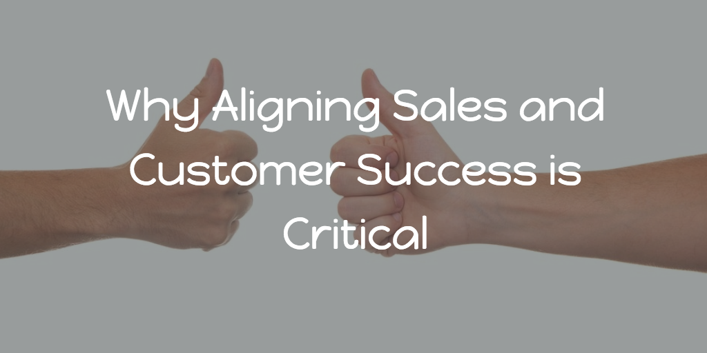 Why Aligning Sales and Customer Success is Critical