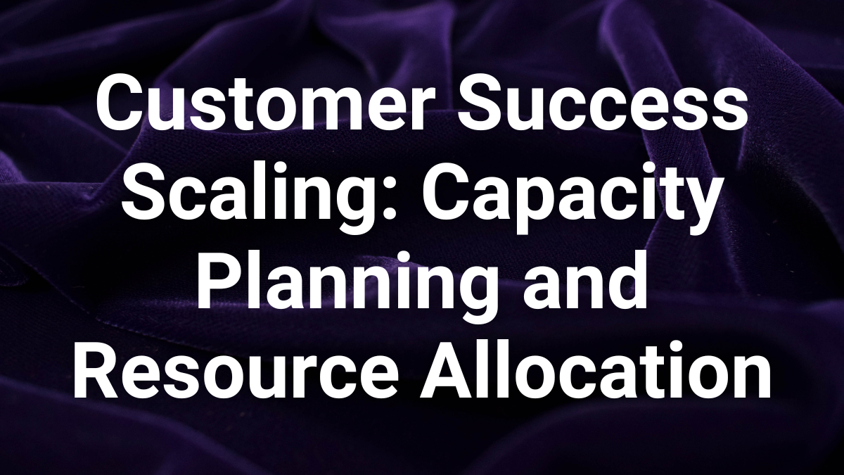 The Secret to Customer Success Scaling: Capacity Planning