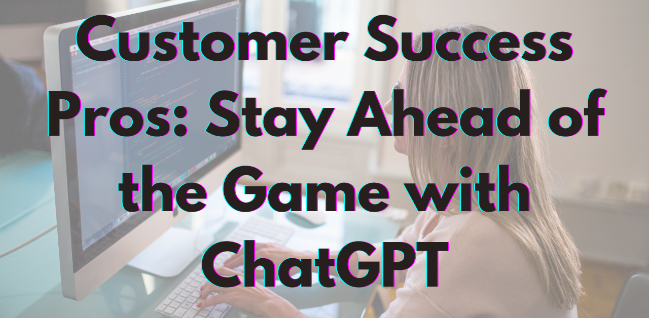 Customer Success Pros: Stay Ahead of the Game with ChatGPT - Maximizing ...