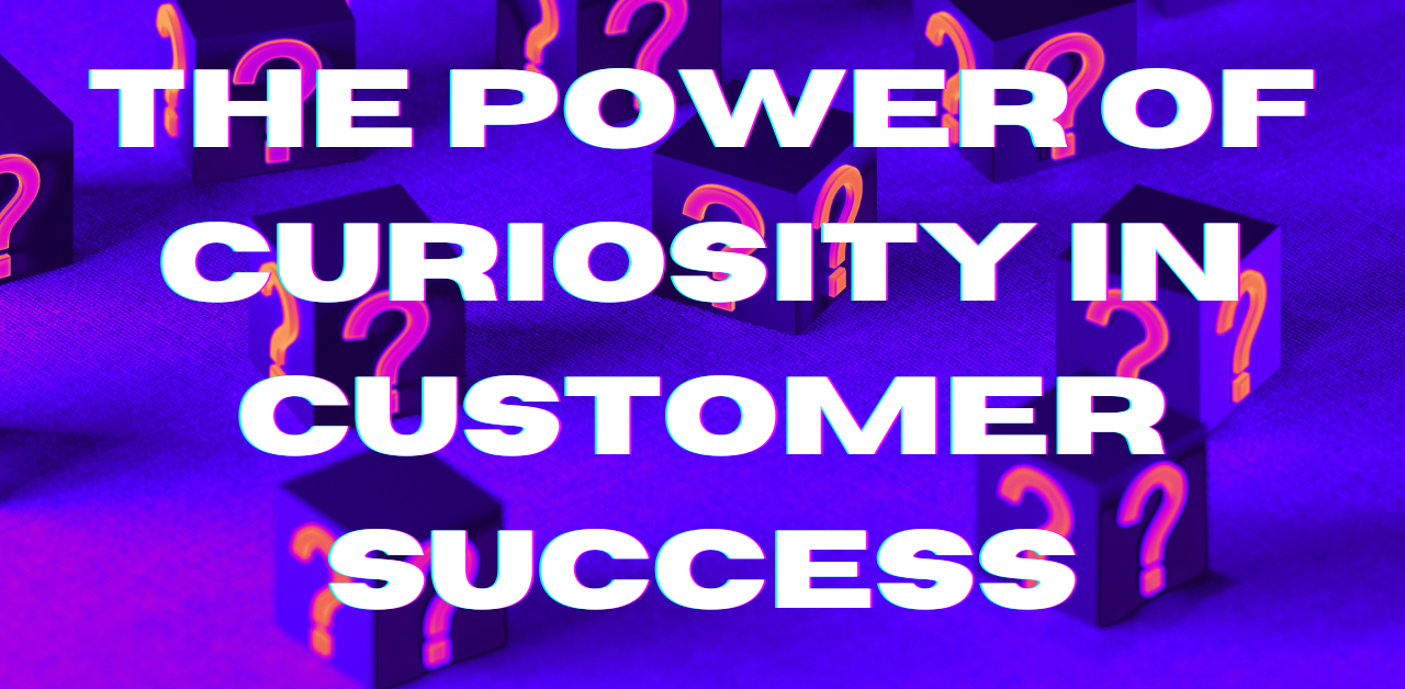 The Power of Curiosity in Customer Success - Maximizing Lifetime Value ...