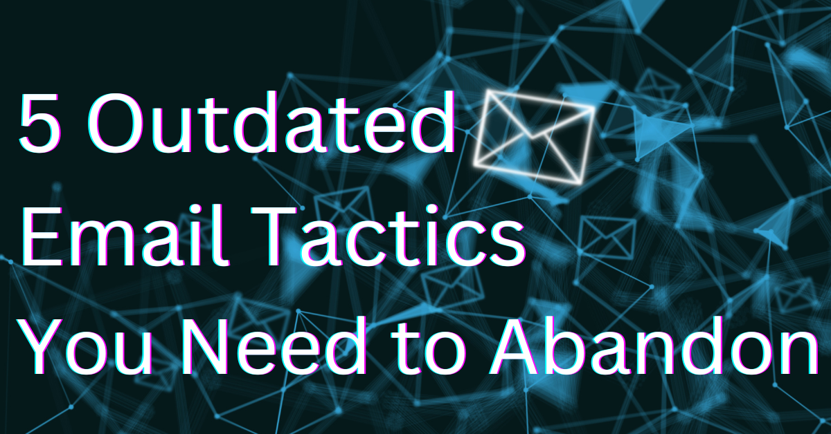 5 Outdated Email Tactics You Need to Abandon in 2024