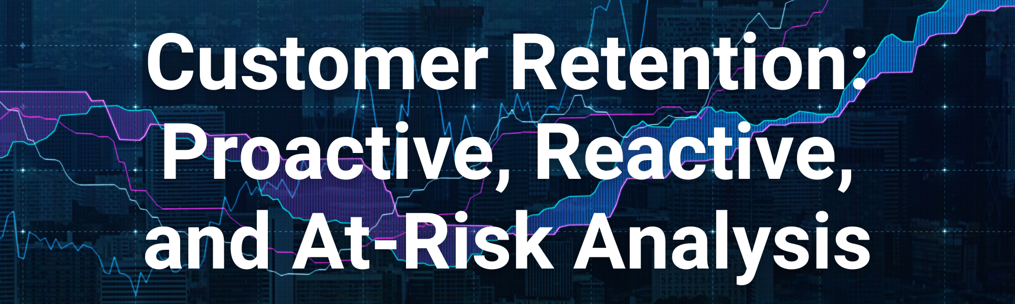 Customer Retention: Proactive, Reactive, and At-Risk Analysis