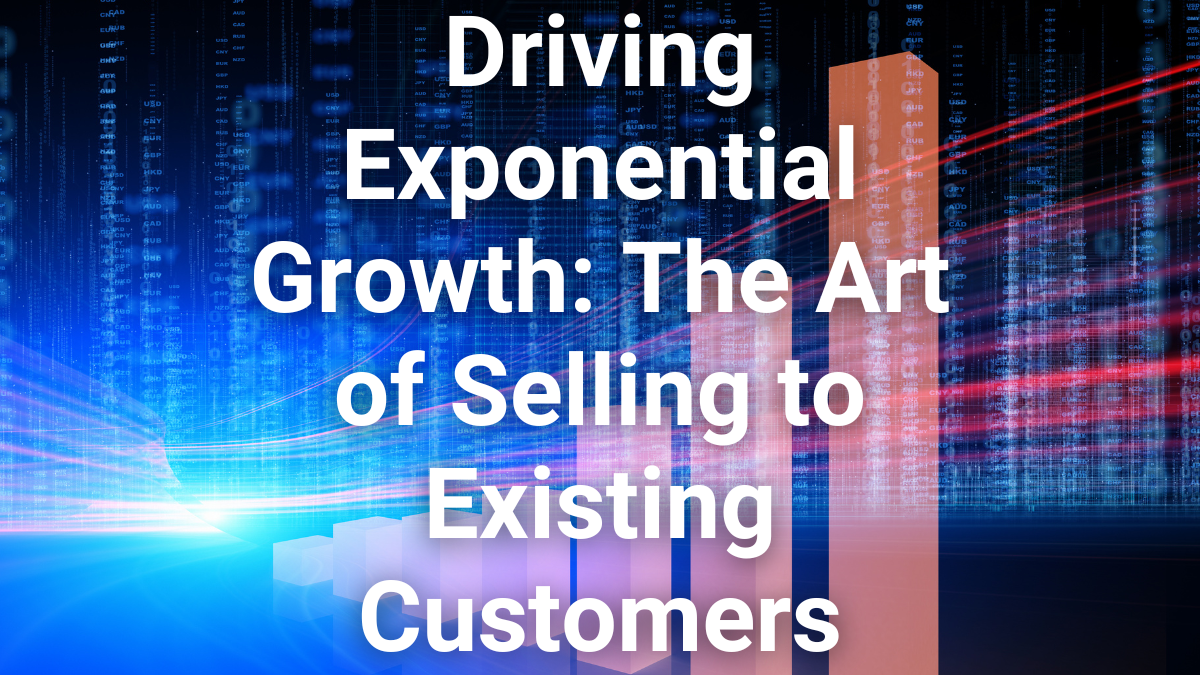 Drive Exponential Growth: The Art of Selling to Existing Customers
