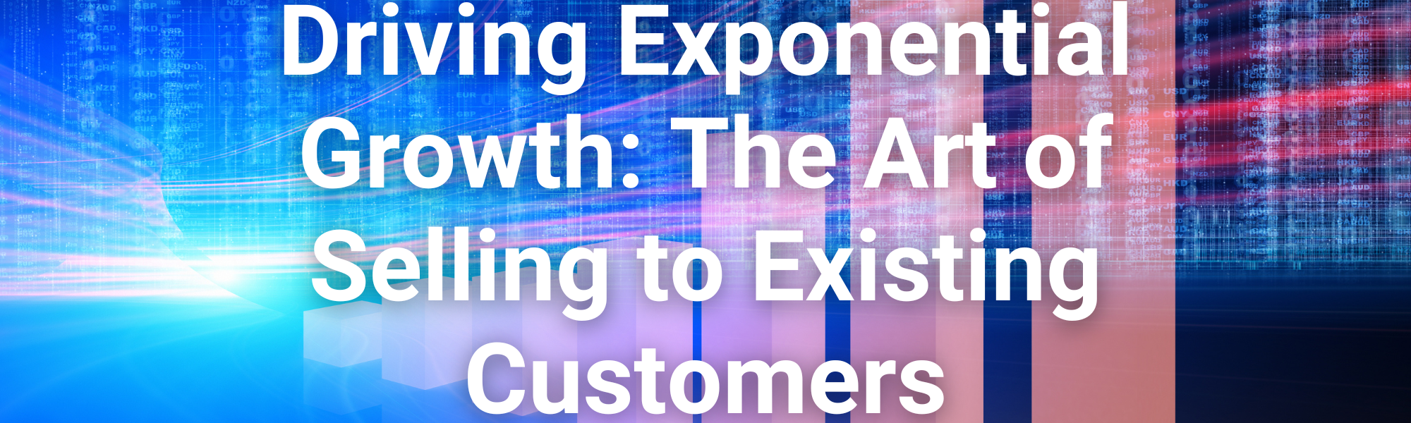 Drive Exponential Growth: The Art of Selling to Existing Customers