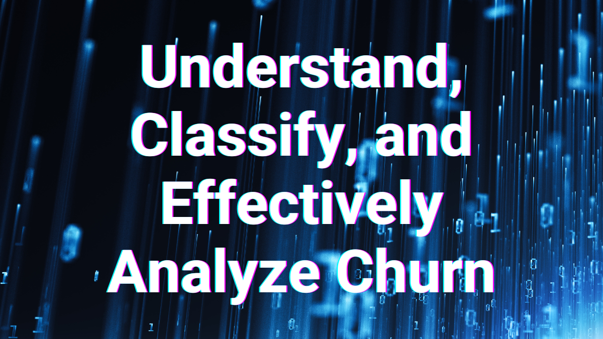 Understand, Classify, and Effectively Analyze Churn