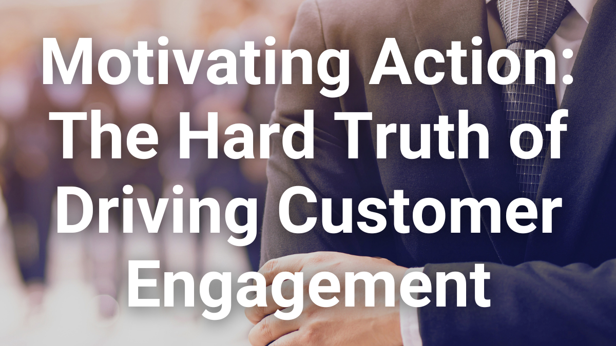 Motivating Action: The Hard Truth of Driving Customer Engagement