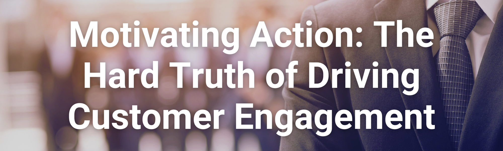 Motivating Action: The Hard Truth of Driving Customer Engagement