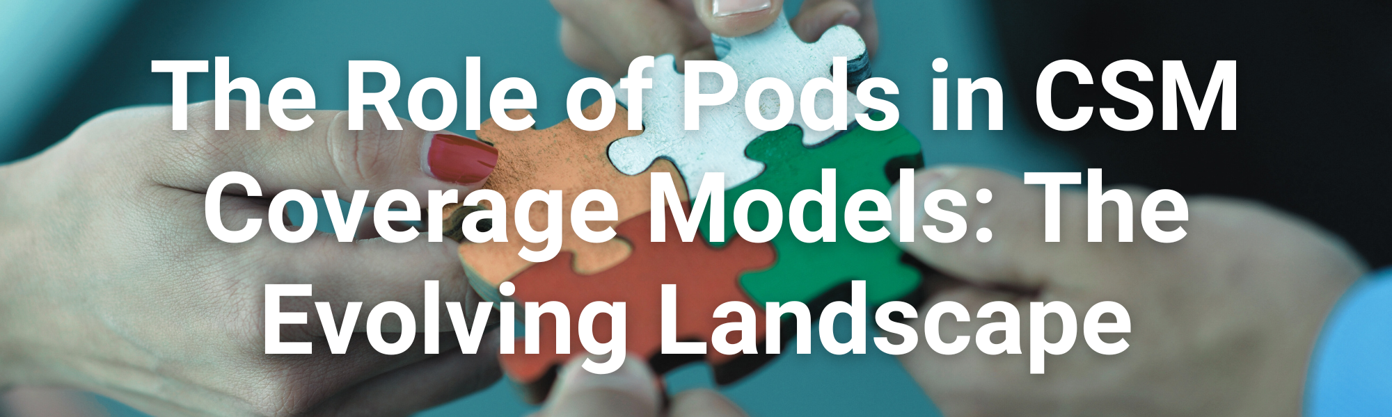 The Role of Pods in CSM Coverage Models