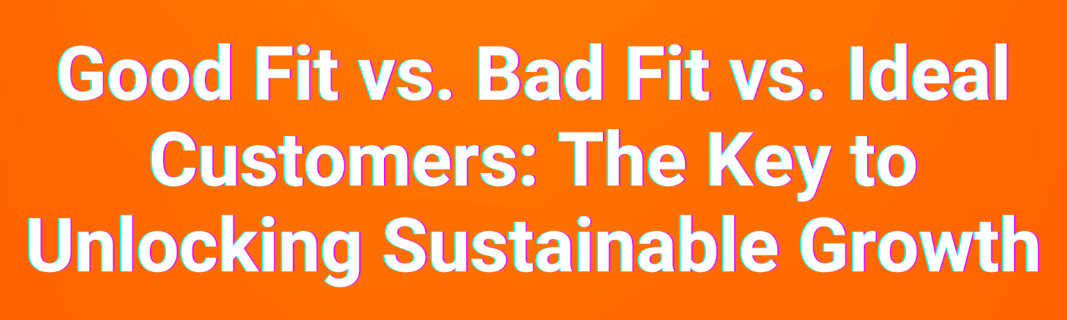 Good Fit vs. Bad Fit Customers vs. Ideal Customer Profile